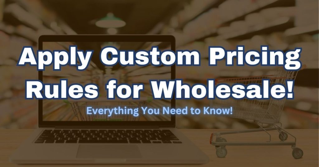 How to Apply Custom Pricing Rules for Wholesale? 4 Main Categories!